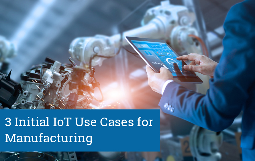 Internet Of Things Three Use Cases For Iot In Manufacturing